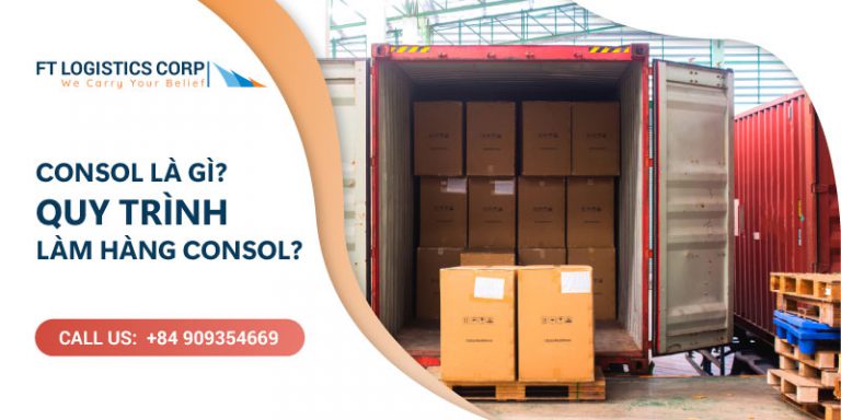 HÀNG CONSOL LÀ GÌ ?, QUY TRÌNH LÀM HÀNG CONSOL ? - FT Logistics Corp